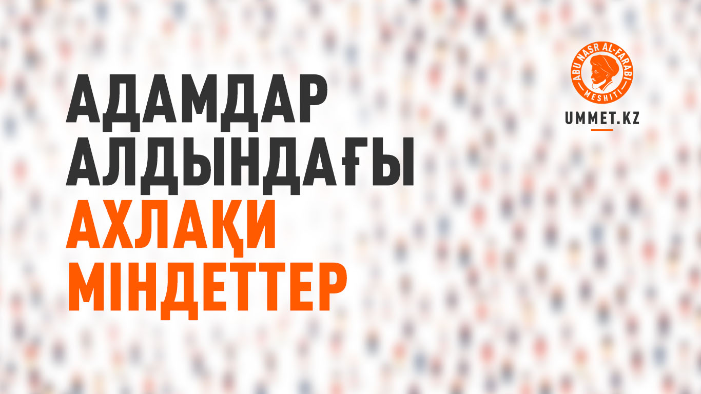 Адамдар алдындағы ахлақи міндеттер - Ummet.kz- Үмметпен бірге!